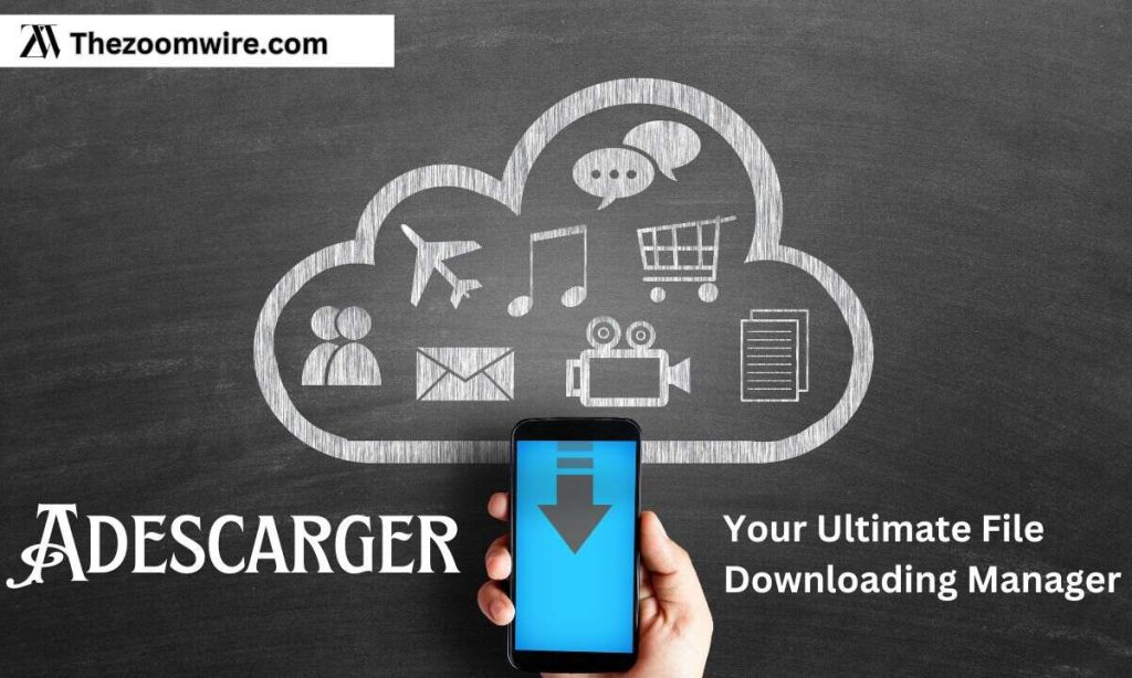 Adescarger: Your Ultimate File Downloading Manager - The Zoom Wire